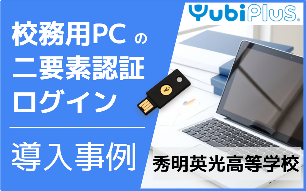 二要素認証「Yubi Plus（ユビプラス）」で校務システムを脅威から守り抜く／秀明英光高等学校 | ICT教育ニュース